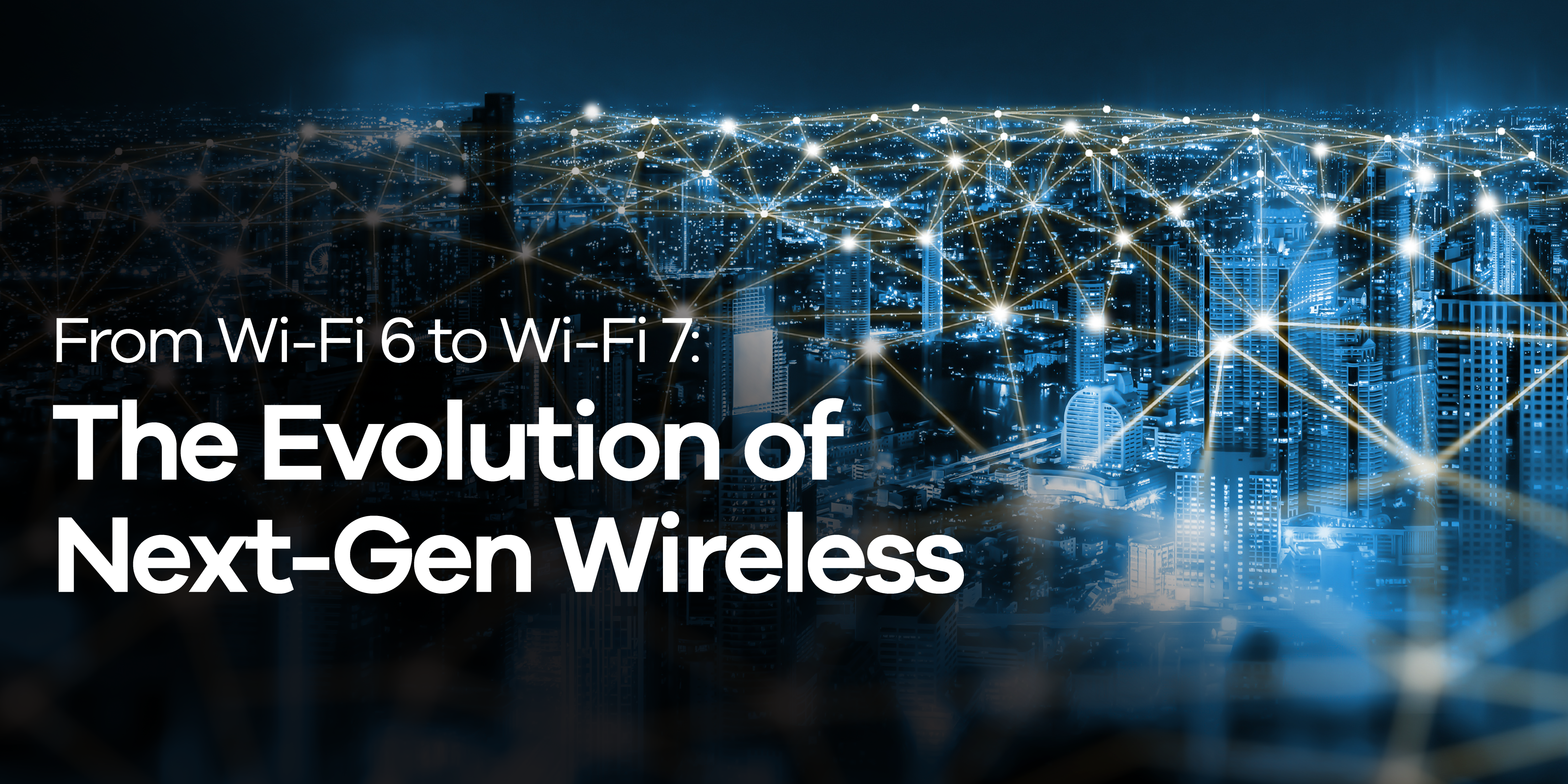 From Wi-Fi 6 to Wi-Fi 7: The Evolution of Next-Gen Wireless Connectivity